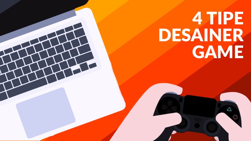 4 Tipe Desainer Game dan Cara Mengoptimalkan Potensi Masing-Masing